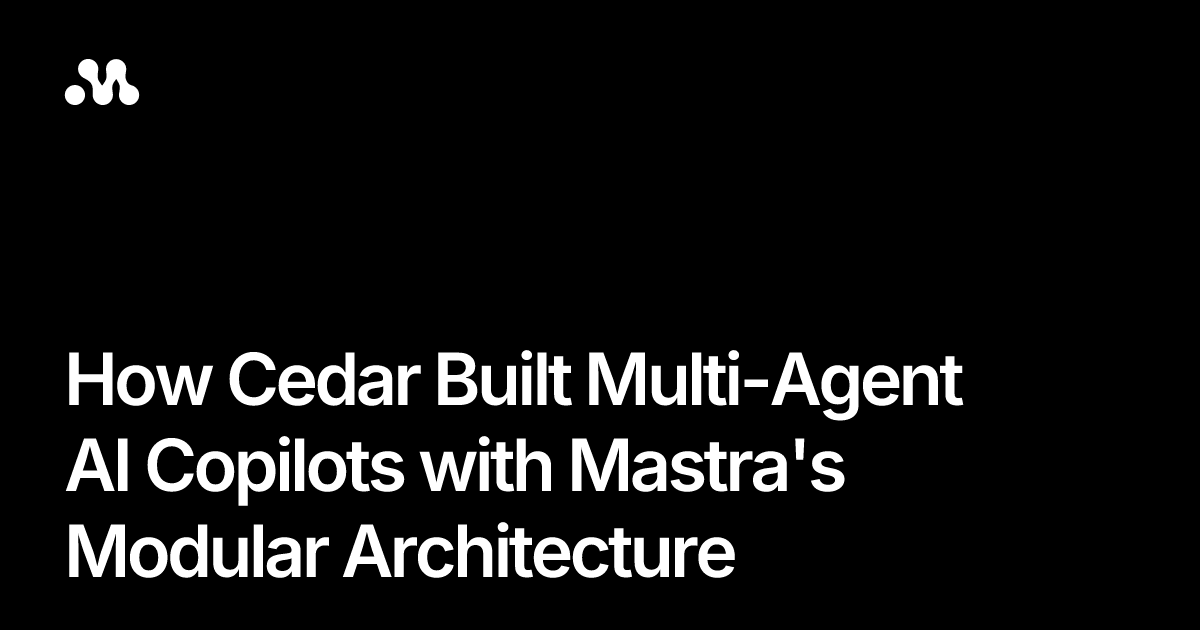 How Cedar Built Multi-Agent AI Copilots with Mastra's Modular Architecture - Mastra Blog