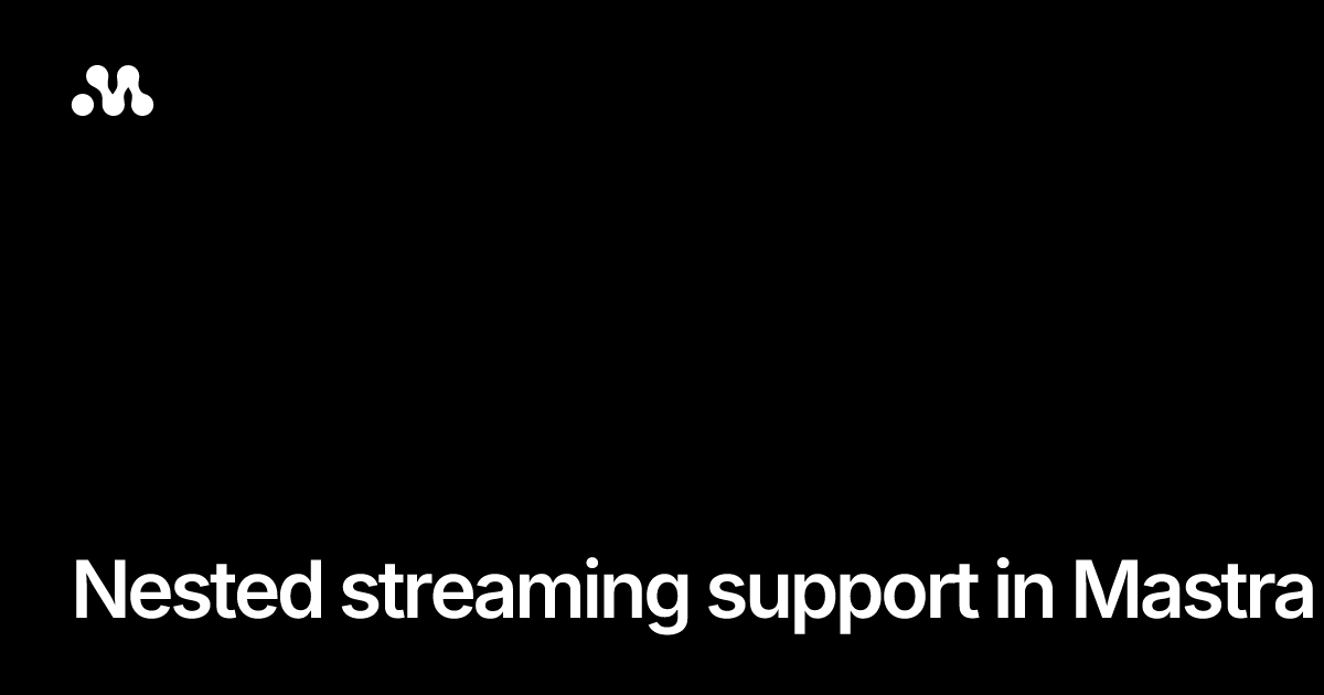 Nested streaming support in Mastra
