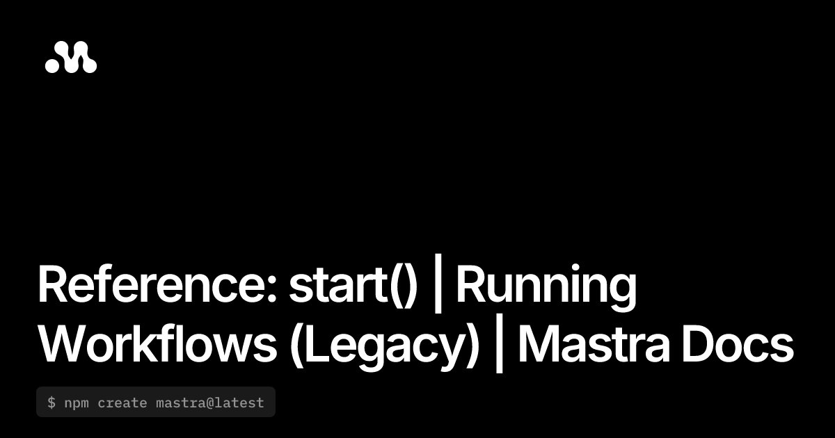 Reference: start() | Running Workflows (Legacy) | Mastra Docs