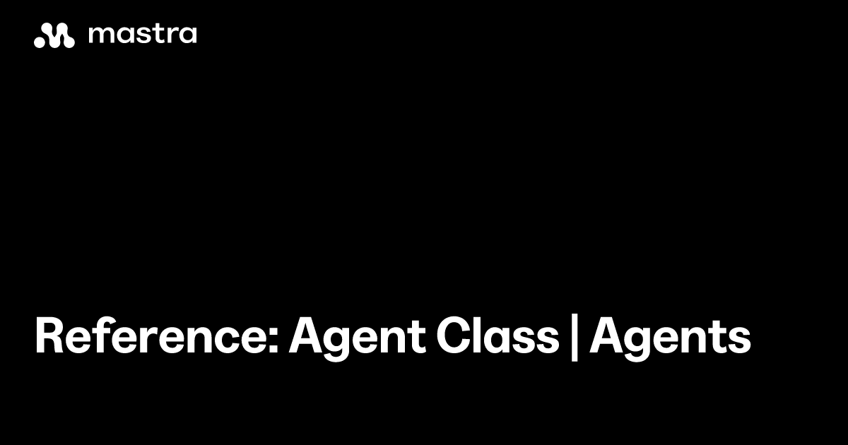 Reference: Agent class | Agents | Mastra Docs