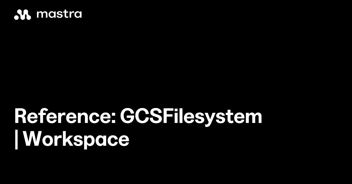 Reference: GCSFilesystem | Workspace | Mastra Docs
