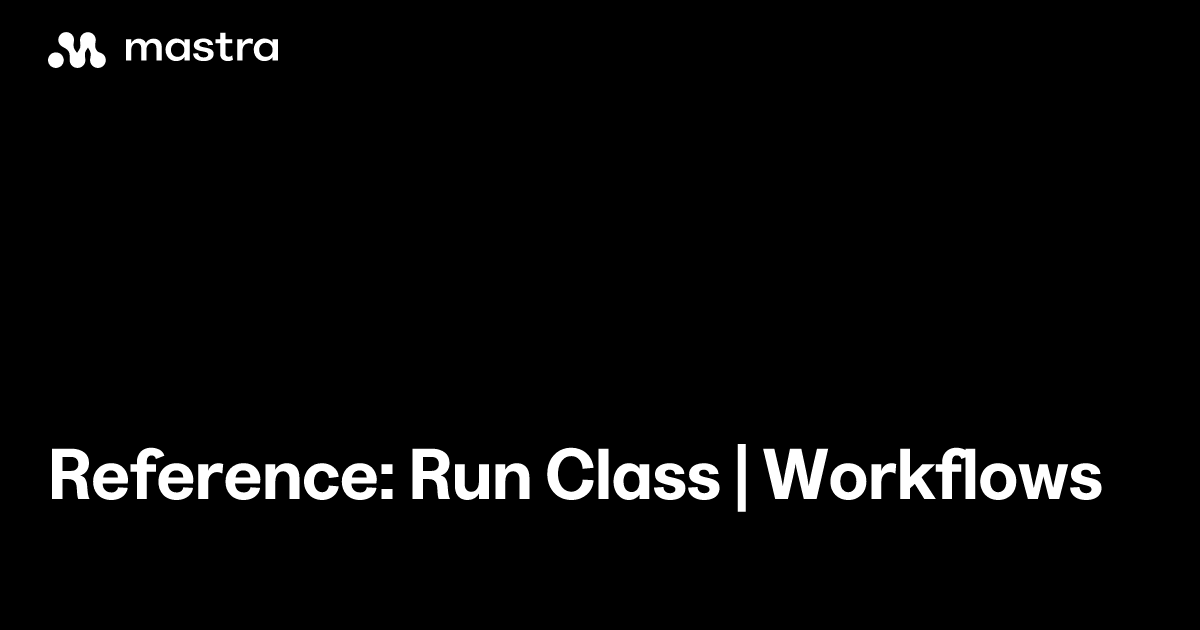 Reference: Run class | Workflows | Mastra Docs